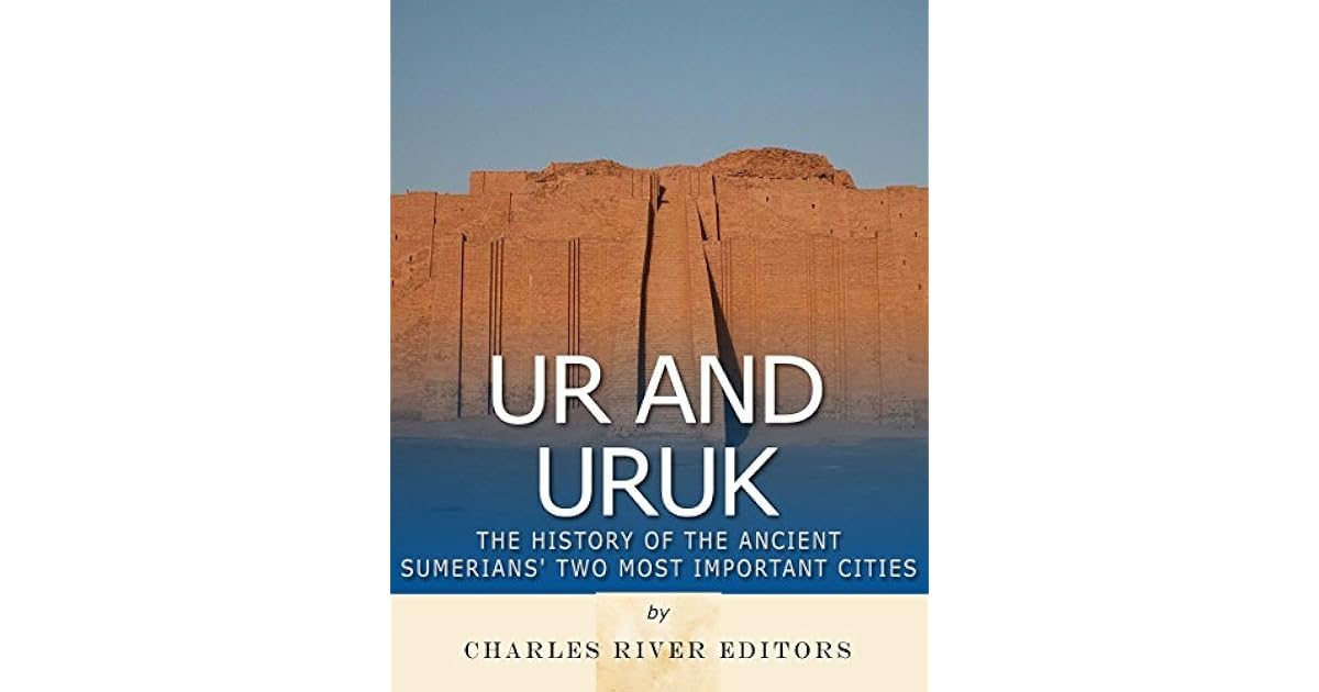 Ur and Uruk: The History and Legacy of the Ancient Sumerians’ Two Most ...
