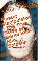 Master Manipulator : The True Story of Serial Killer Kim Snibson by ...