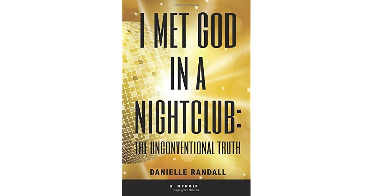 I Met God In A Nightclub: The Unconventional Truth by Danielle Randall