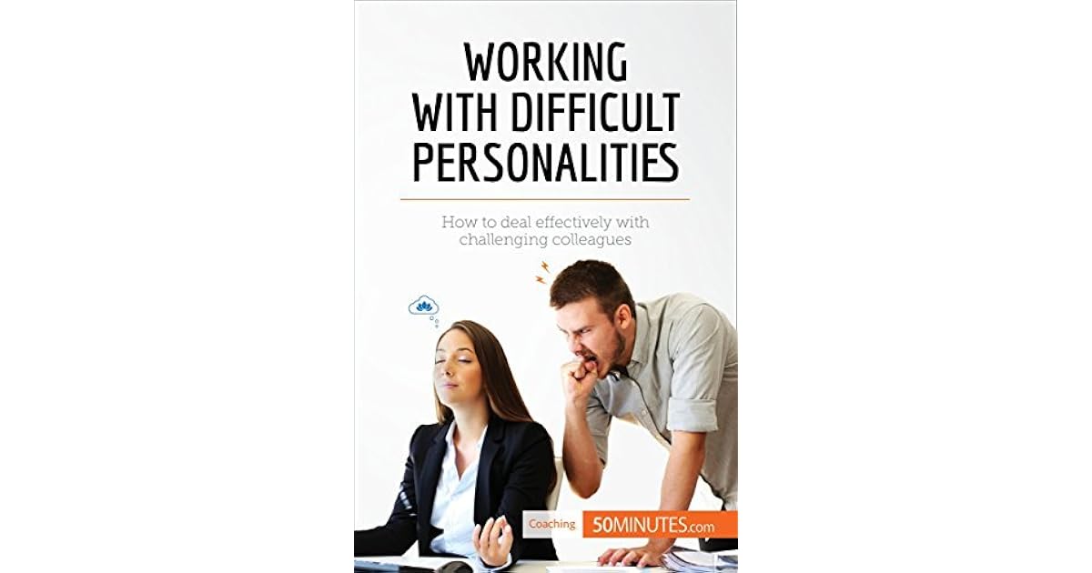 Working with Difficult Personalities: How to deal effectively with ...