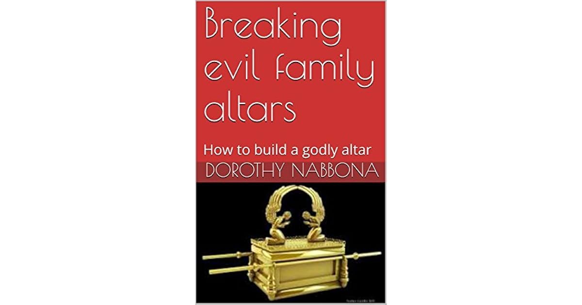 Breaking evil family altars : How to build a godly altar by Dorothy NABBONA