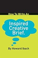 How to Write an Inspired Creative Brief by Howard Ibach