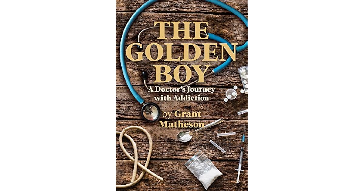 The Golden Boy: A Doctor's Journey with Addiction by Grant Matheson