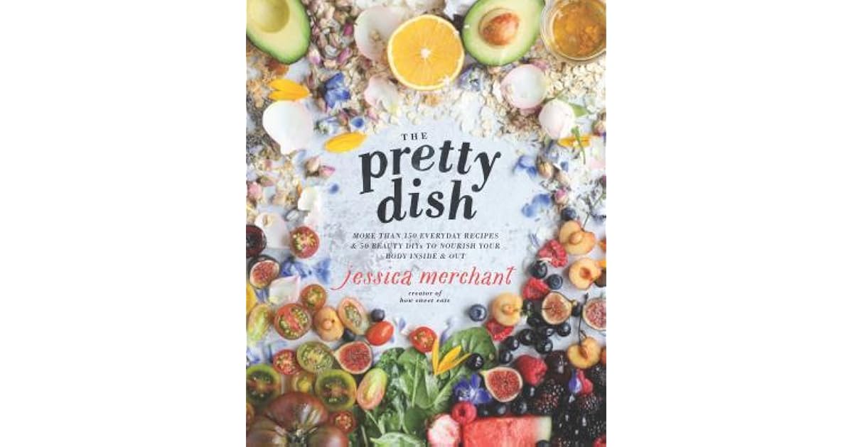 The Pretty Dish: More than 150 Everyday Recipes and 50 Beauty DIYs to ...