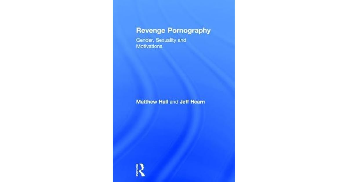 Revenge Pornography: Gender, Sexuality and Motivations by Matthew Hall