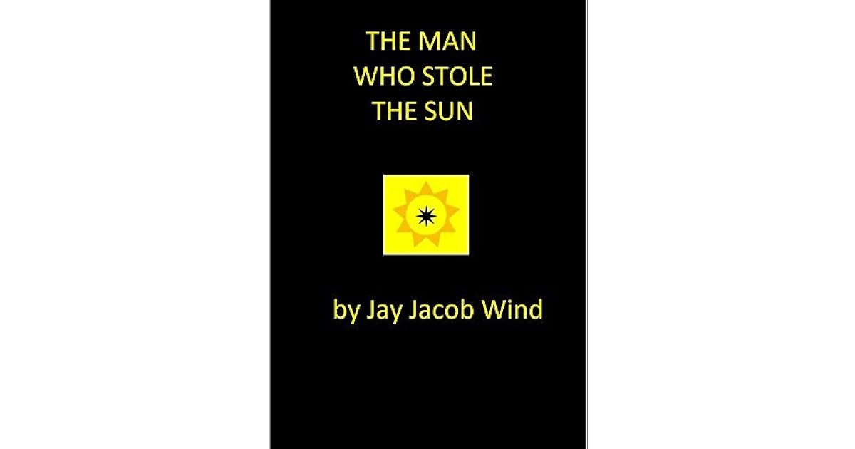 The Man Who Stole The Sun by Jay Jacob Wind