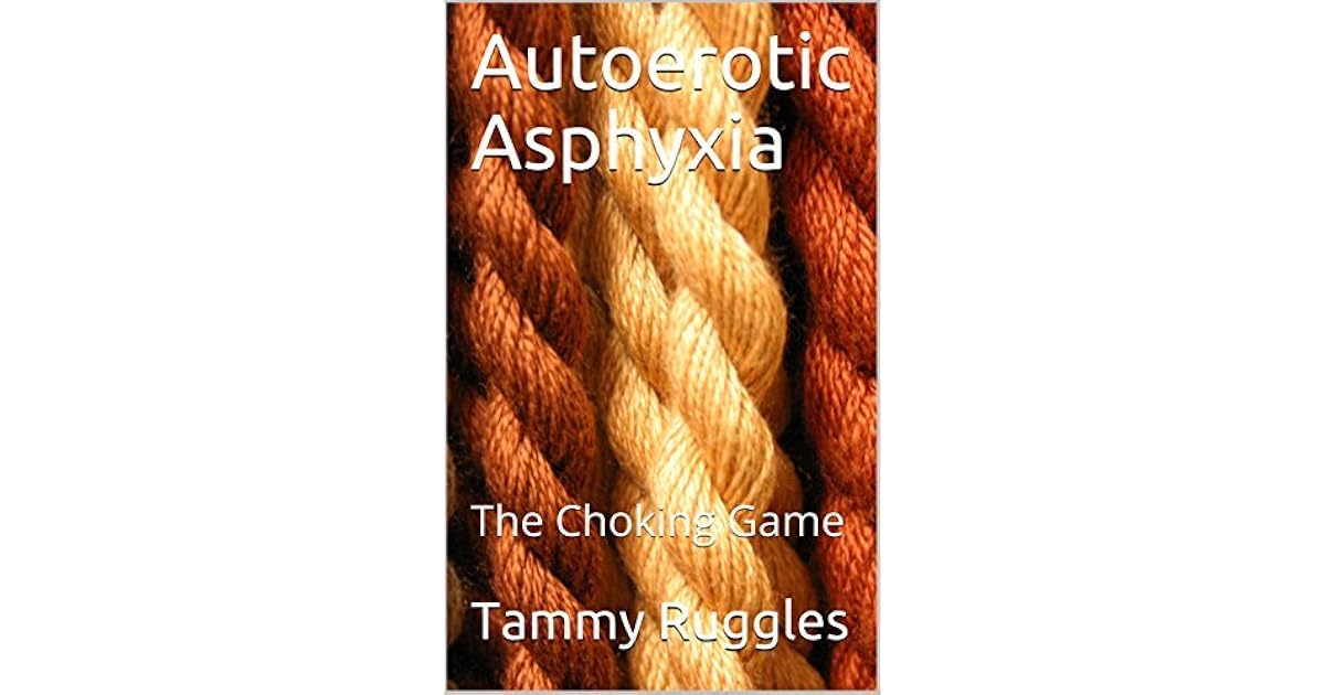 Autoerotic Asphyxia: The Choking Game by Tammy Ruggles