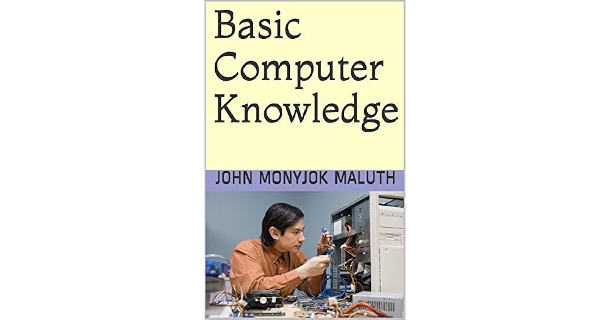 Basic Computer Knowledge By John Monyjok Maluth