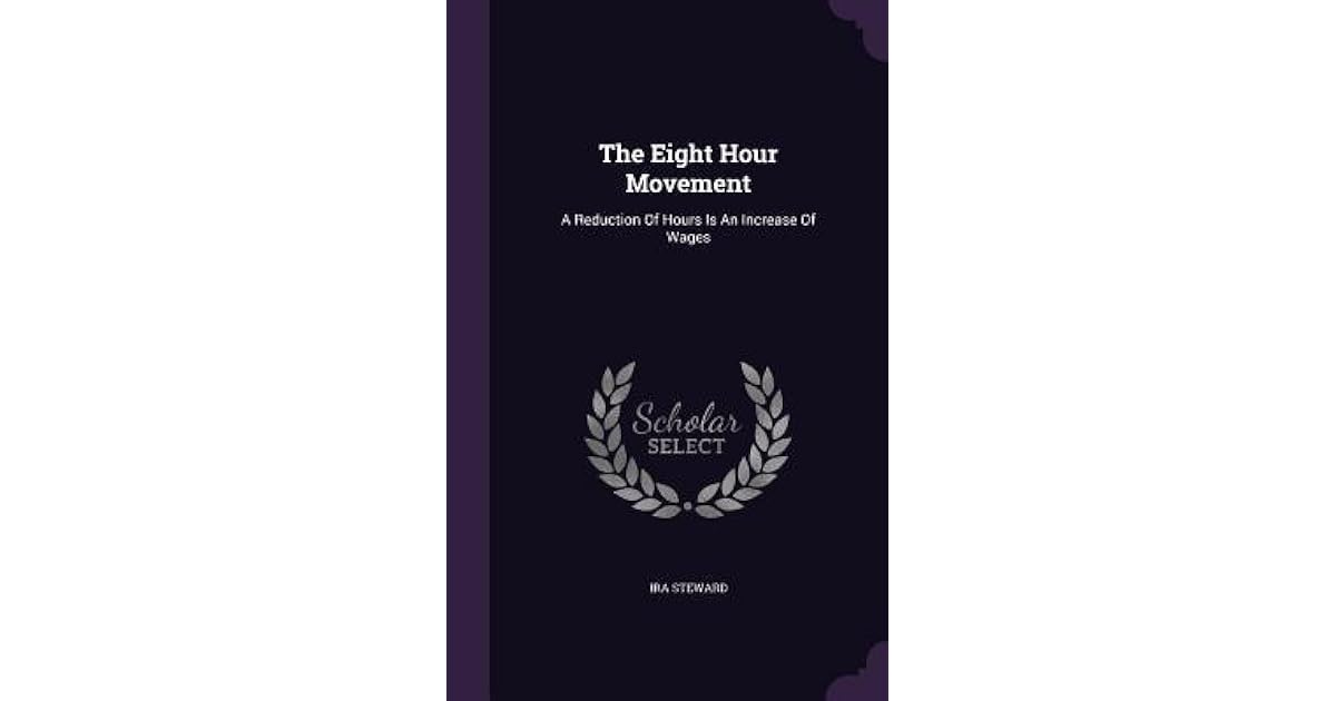 The Eight Hour Movement: A Reduction of Hours Is an Increase of Wages ...