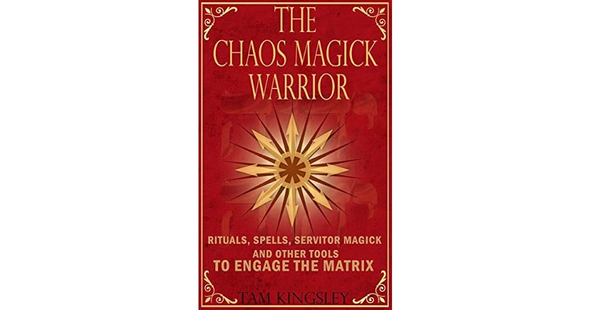 The Chaos Magick Warrior: Rituals, Spells, Servitor Magick and other ...