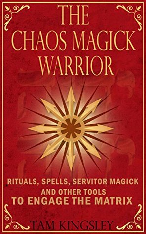 The Chaos Magick Warrior: Rituals, Spells, Servitor Magick and other ...