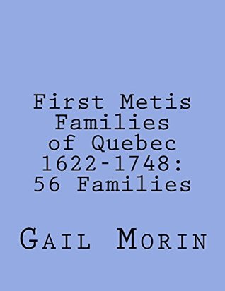 First Metis Families of Quebec 1622-1748: 56 Families by Gail Morin