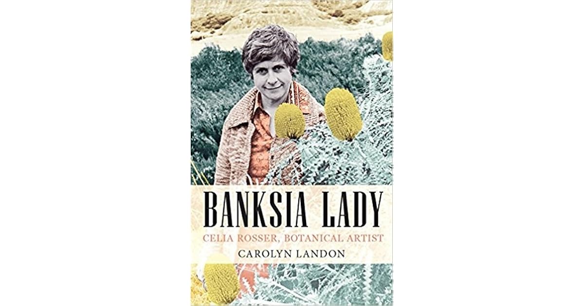 Banksia Lady: Celia Rosser, Botanical Artist by Carolyn Landon