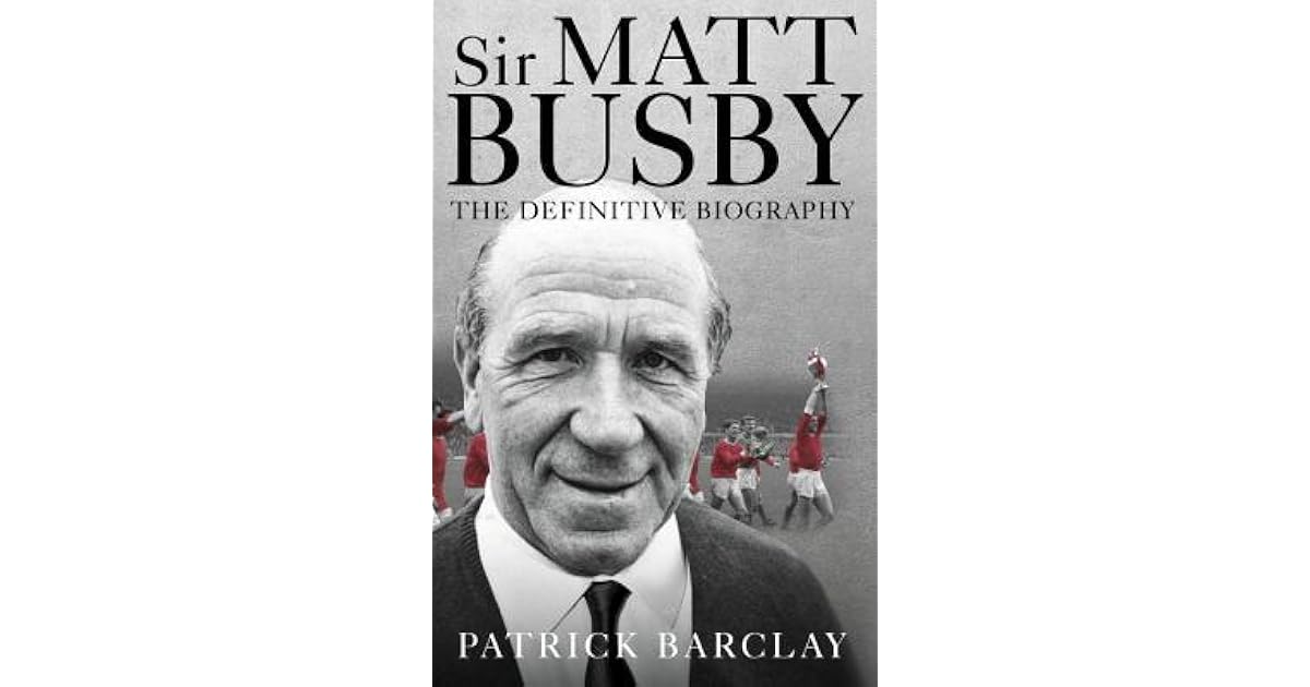 Sir Matt Busby: The Definitive Biography by Patrick Barclay