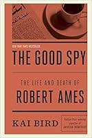 The Good Spy: The Life and Death of Robert Ames by Kai Bird