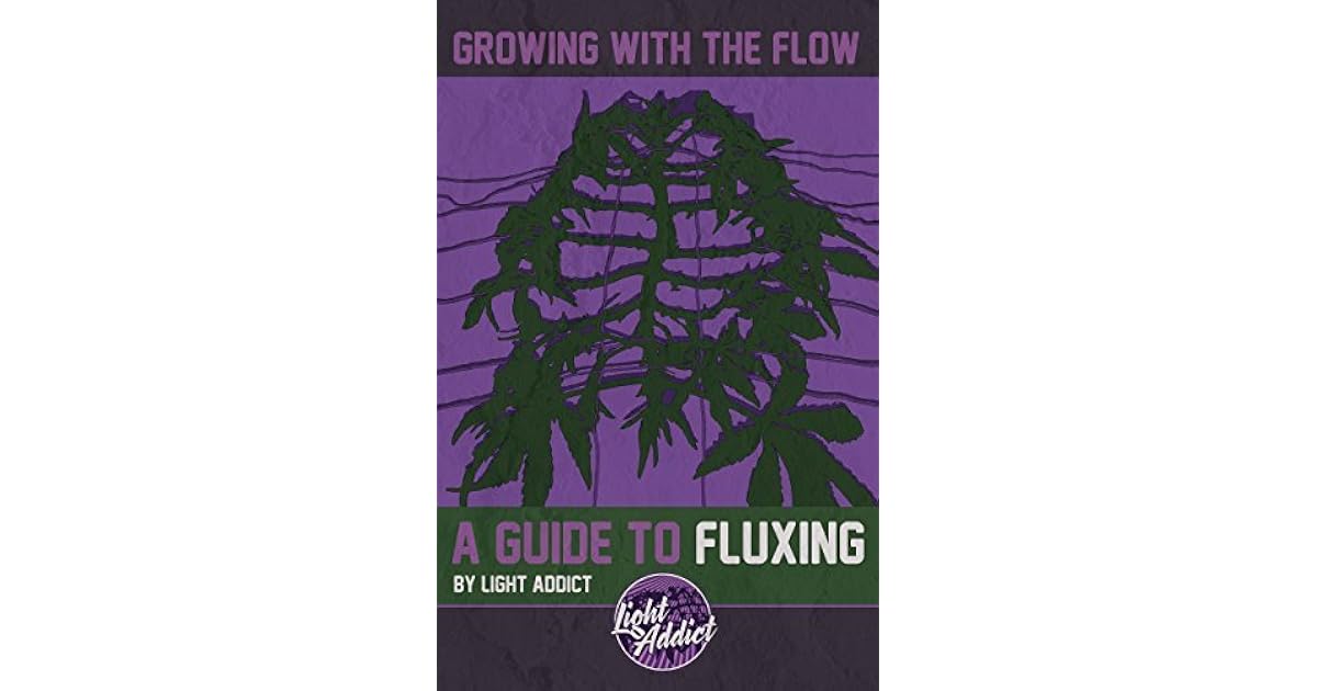 Growing with the flow, a guide to Fluxing: by Light Addict by Light Addict