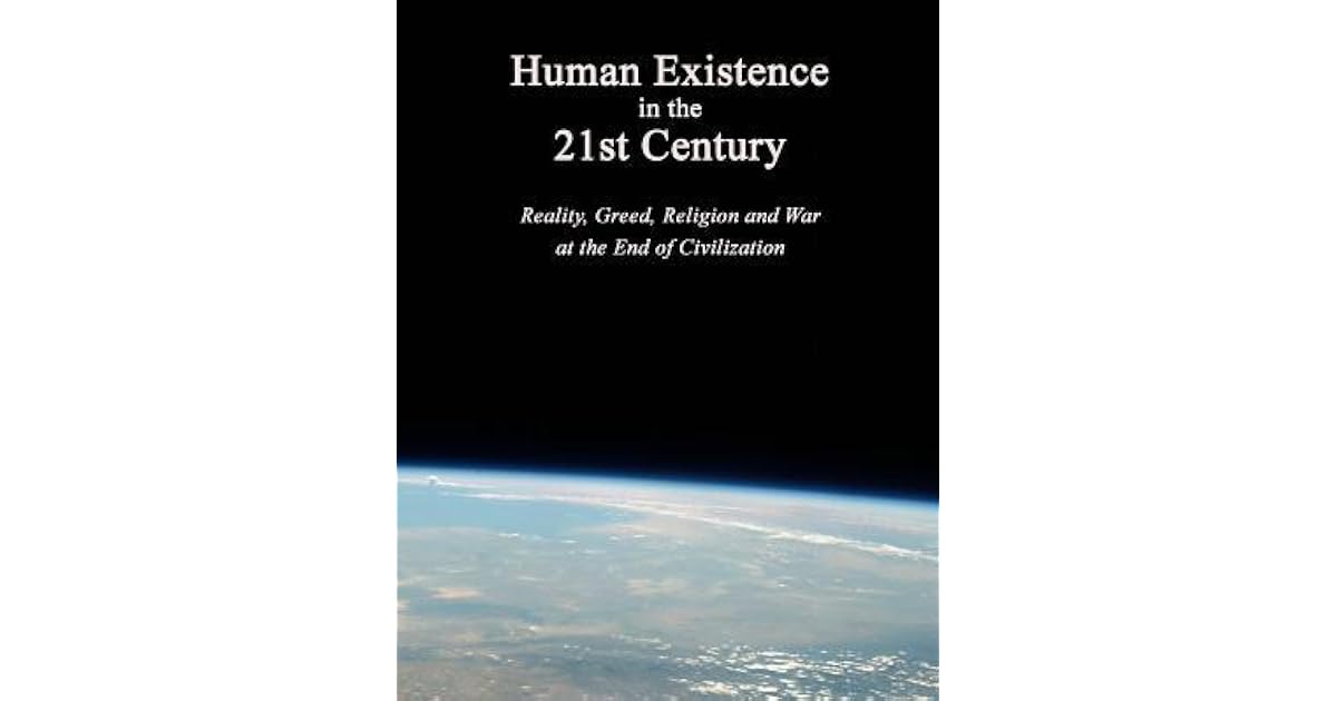 Human Existence in the 21st Century: Reality, Greed, Religion and War ...