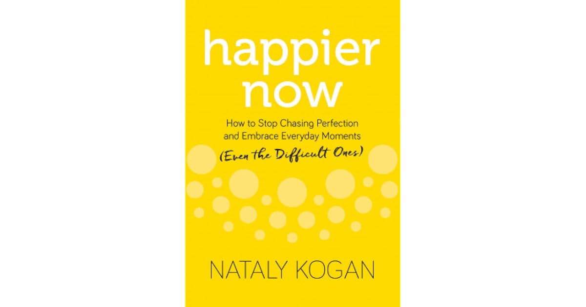 Happier Now: How to Stop Chasing Perfection and Embrace Everyday ...
