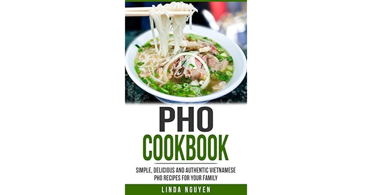 Pho Cookbook: Simple, delicious and authentic Vietnamese Pho recipes ...