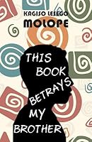 This Book Betrays My Brother by Kagiso Lesego Molope