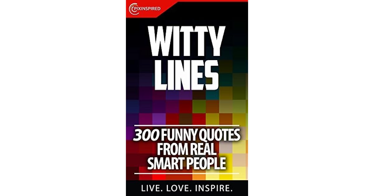 Witty Lines: 300 Funny Quotes From Real Smart People by Pixinspired Life