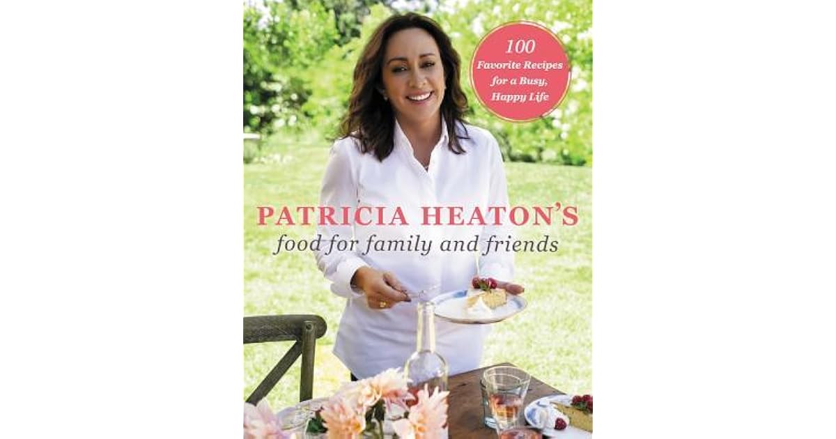 Patricia Heaton's Food for Family and Friends: 100 Favorite Recipes for ...