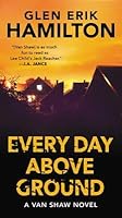 Every Day Above Ground (Van Shaw, #3) by Glen Erik Hamilton