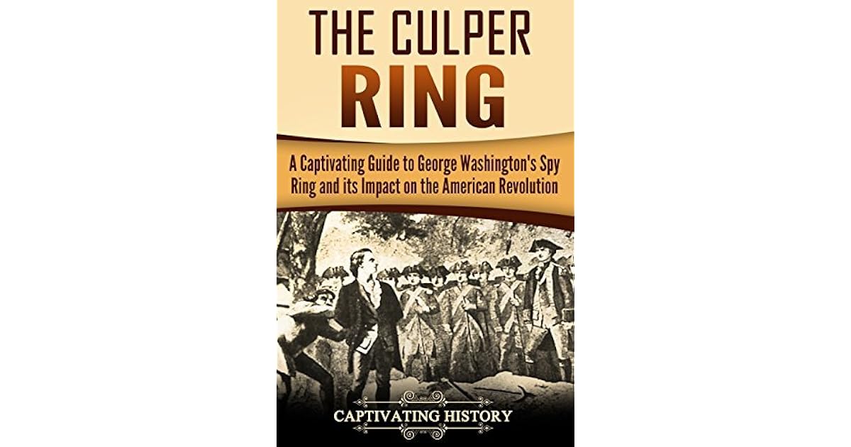 The Culper Ring: A Captivating Guide to George Washington's Spy Ring ...