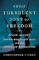 Those Turbulent Sons of Freedom: Ethan Allen's Green Mountain Boys and ...