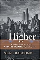Higher: A Historic Race to the Sky and the Making of a City by Neal Bascomb