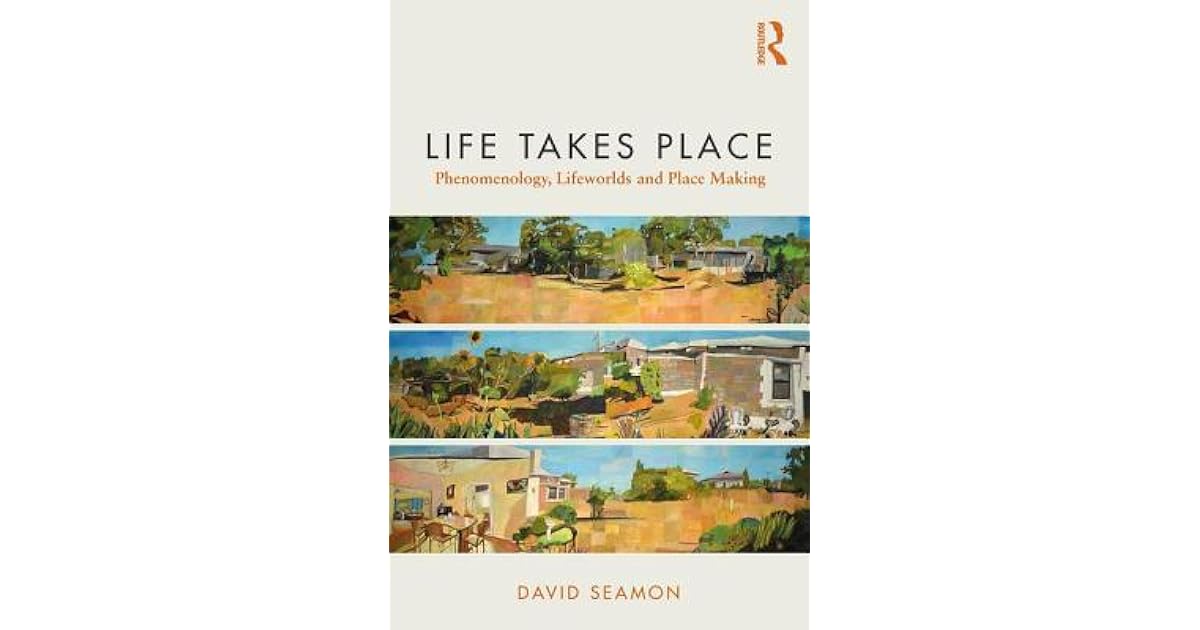 Life Takes Place: Phenomenology, Lifeworlds, and Place Making by David ...