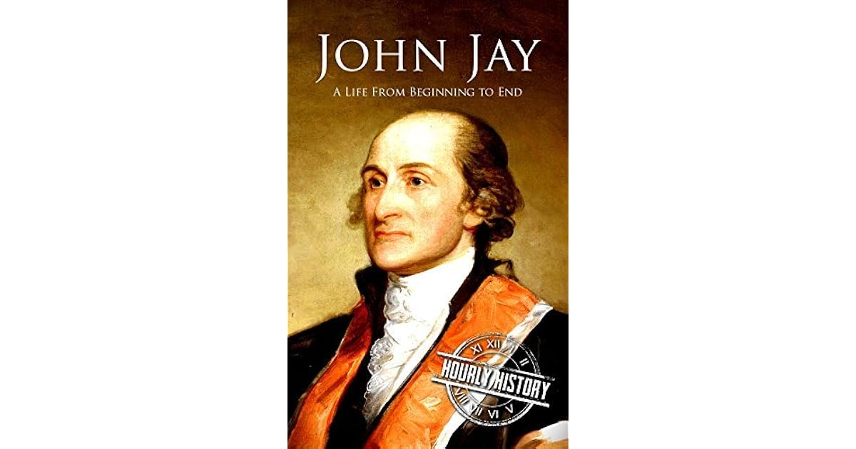 John Jay: A Life From Beginning to End by Hourly History