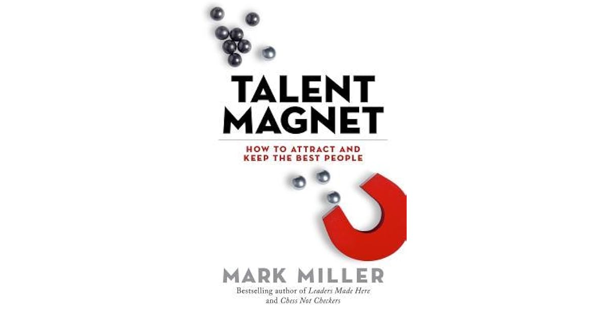 Talent Magnet: How to Attract and Keep the Best People by Mark Miller