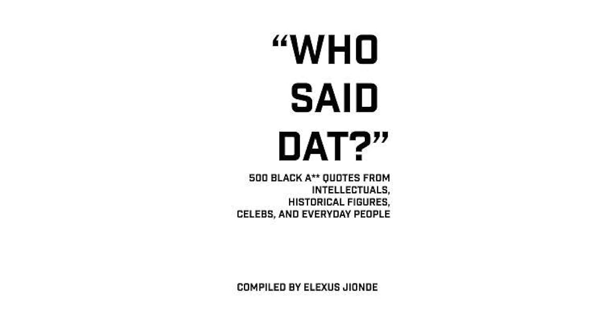 Who Said Dat?: 500 Black A** Quotes From Intellectuals, Historical ...