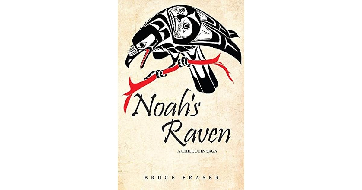 Noah's Raven: A Chilcotin Saga by Bruce Fraser