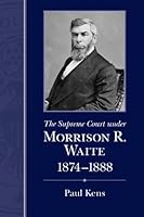 The Supreme Court Under Morrison R. Waite, 1874-1888 by Paul Kens