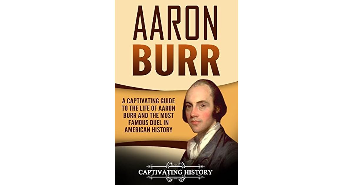 Aaron Burr: A Captivating Guide to the Life of Aaron Burr and the Most ...