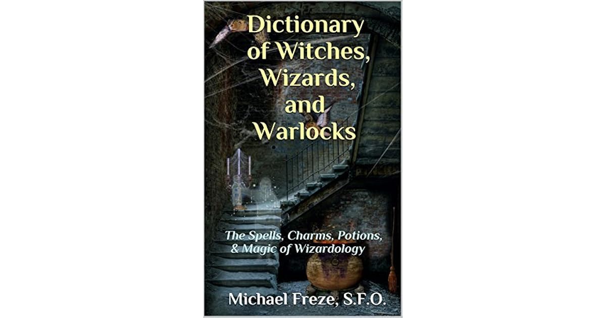 Dictionary of Witches, Wizards, and Warlocks: The Spells, Charms ...