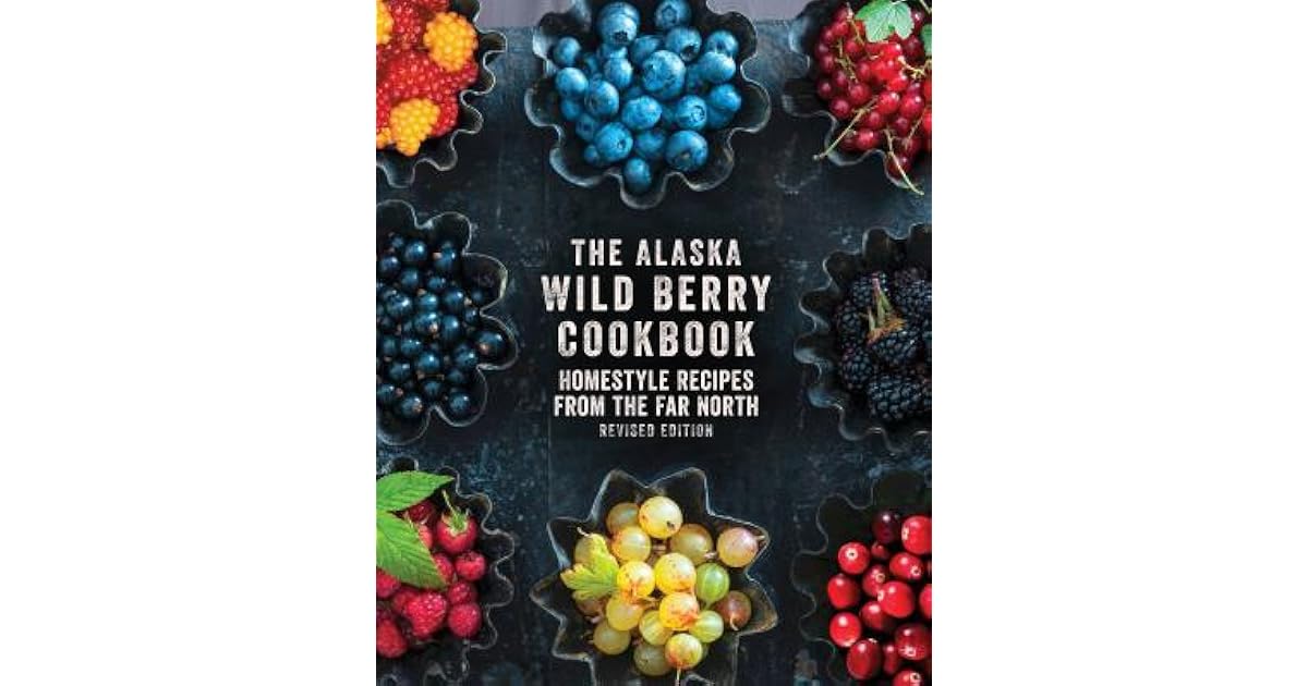 The Alaska Wild Berry Cookbook: Homestyle Recipes from the Far North ...
