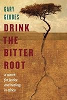 Drink the Bitter Root: A Search for Justice and Healing in Africa by ...
