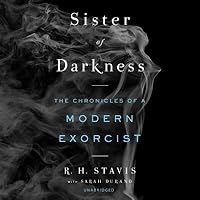 Sister of Darkness: The Chronicles of a Modern Exorcist by R.H. Stavis