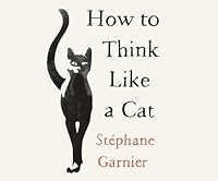 How to Think Like a Cat by Stéphane Garnier