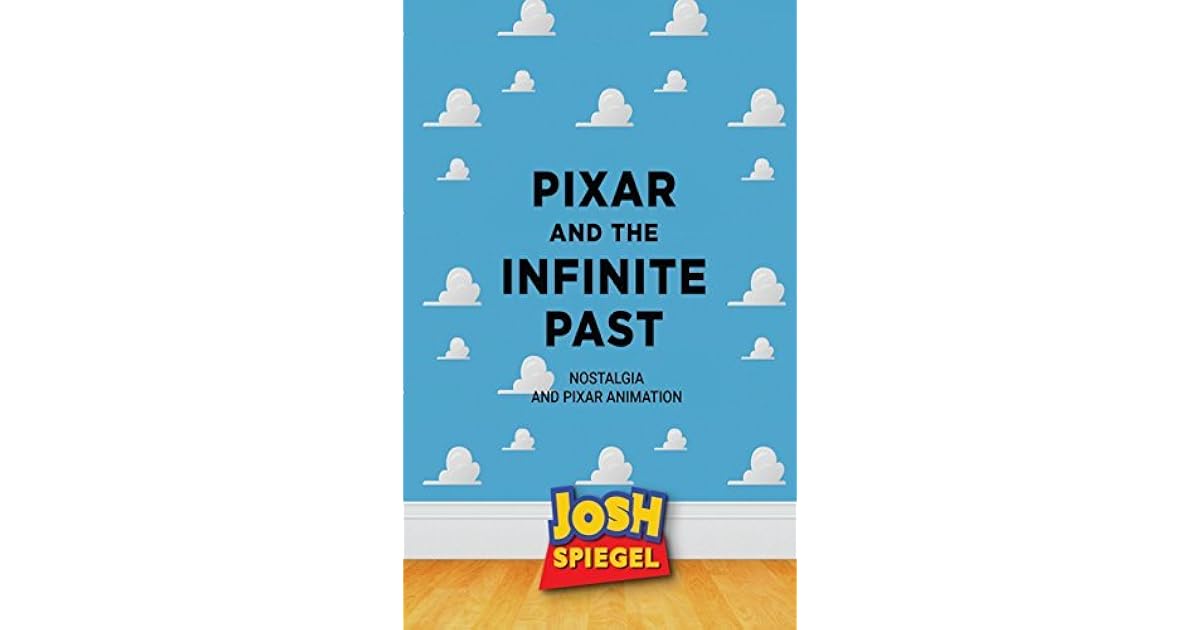 Pixar and the Infinite Past: Nostalgia and Pixar Animation by Josh Spiegel