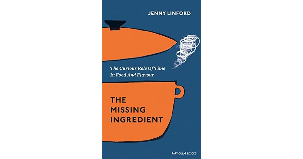 The Missing Ingredient: The Curious Role of Time in Food and Flavour by ...