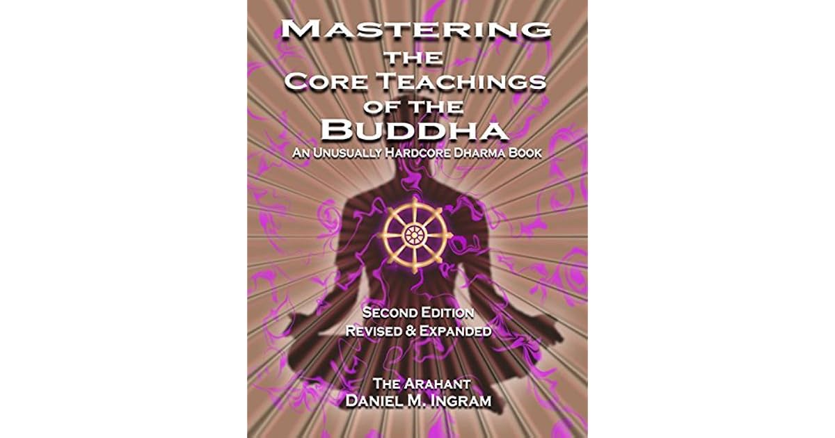Mastering the Core Teachings of the Buddha: An Unusually Hardcore ...