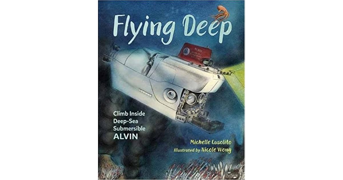 Flying Deep: Climb Inside Deep-Sea Submersible Alvin by Michelle Cusolito
