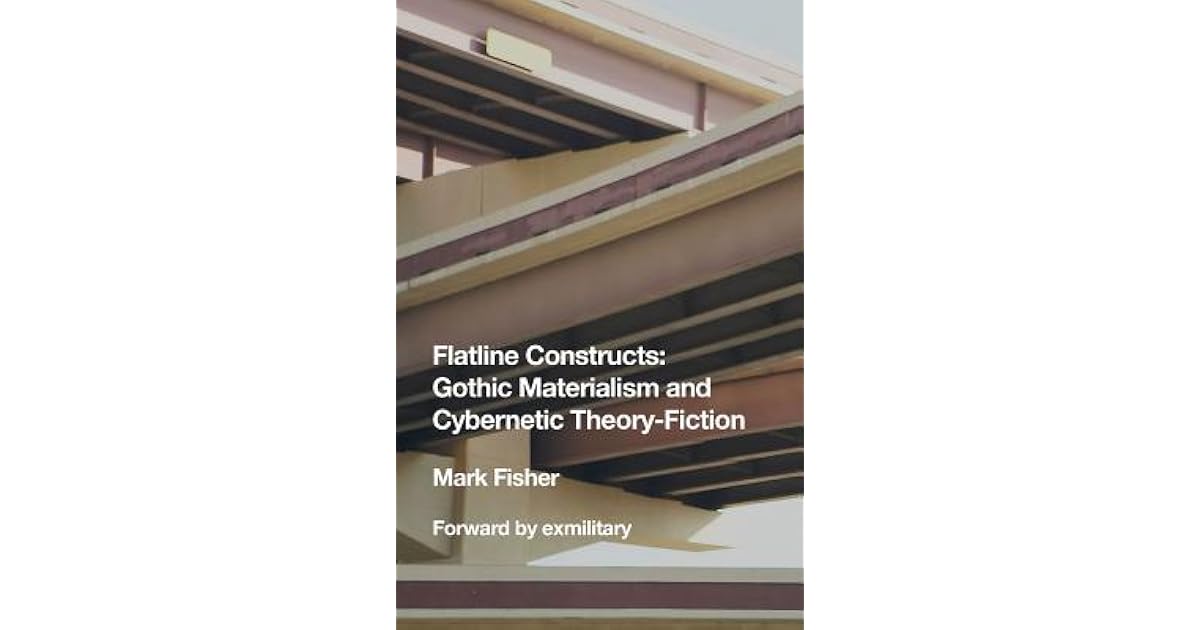 Flatline Constructs: Gothic Materialism and Cybernetic Theory-Fiction by Mark Fisher