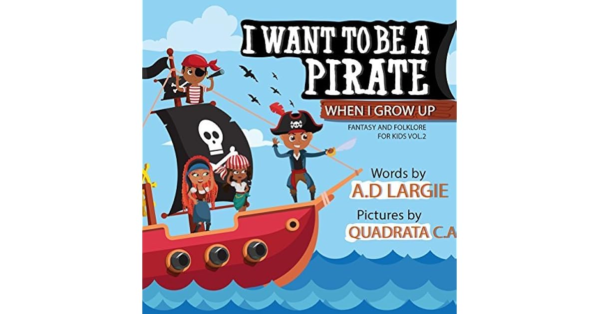 I Want To Be A Pirate When I Grow Up by A.D. Largie