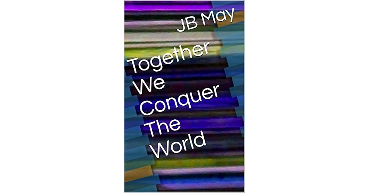 Together We Conquer The World by J.B. May