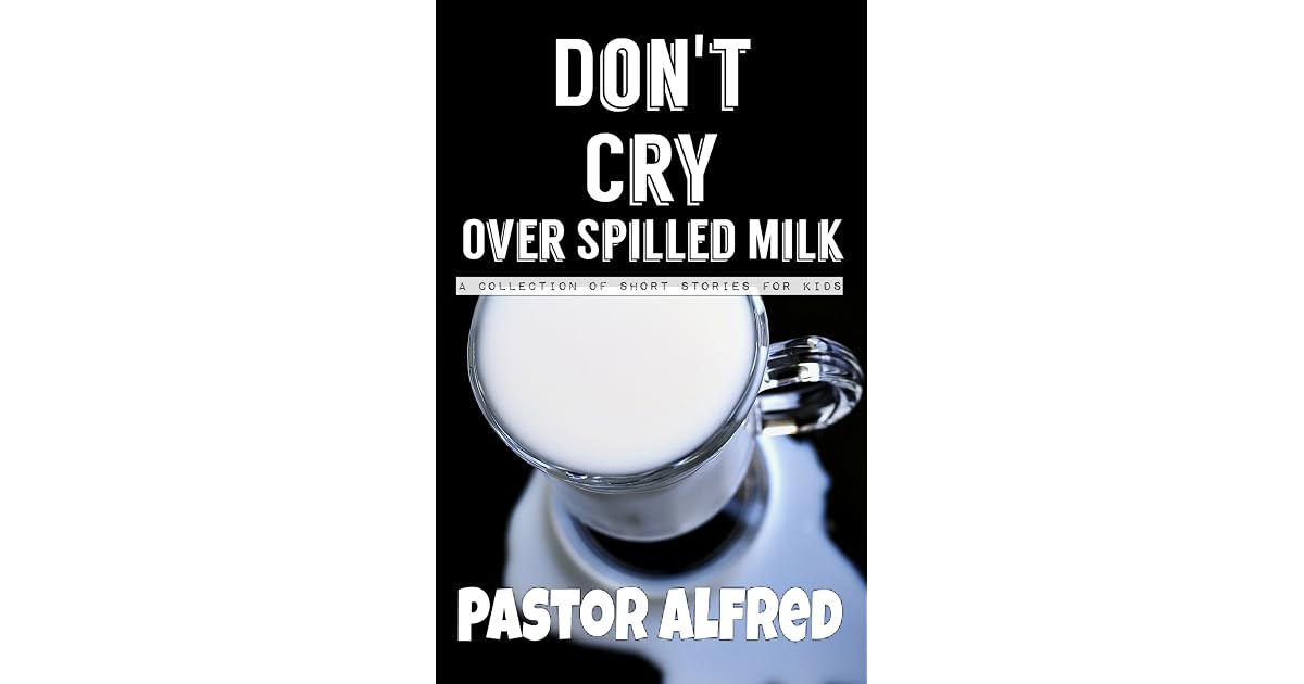 Don't Cry Over Spilled Milk: a collection of short stories for kids by ...